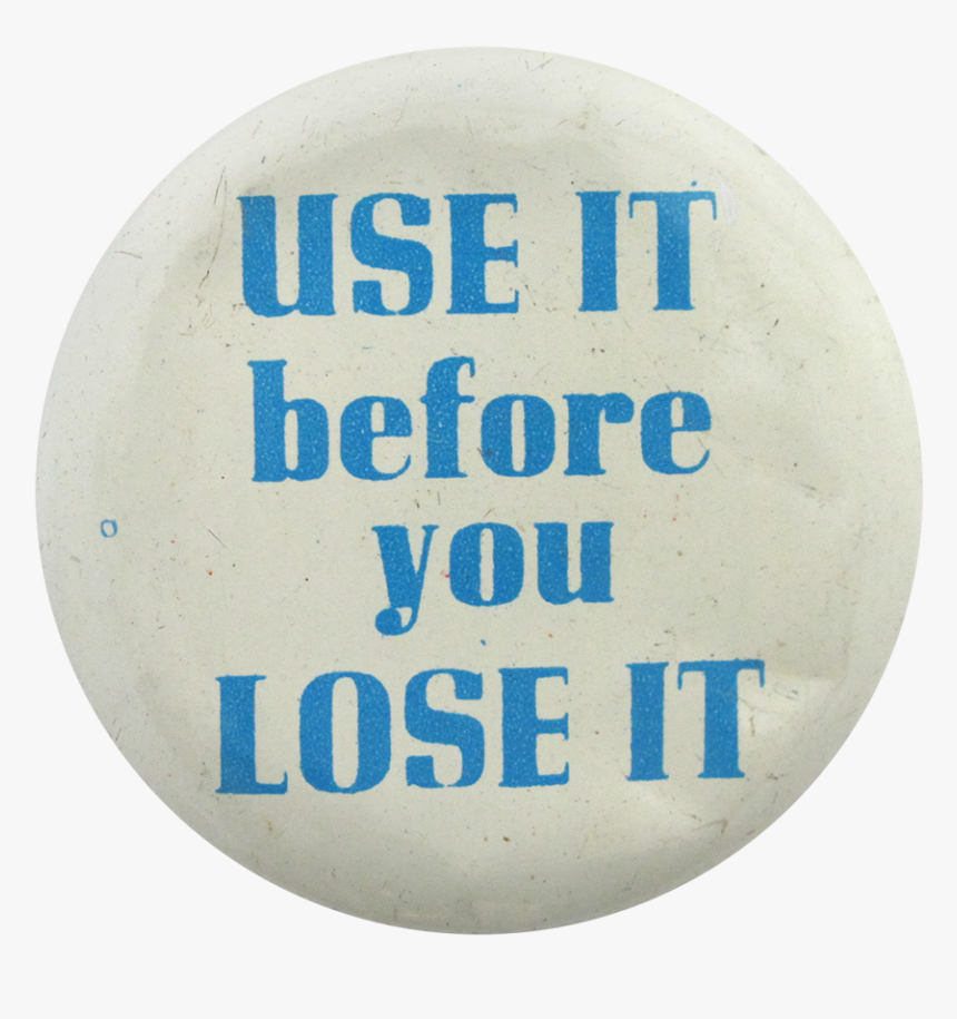 Use It Before You Lose It Social Lubricators Button - Circle, HD Png ...